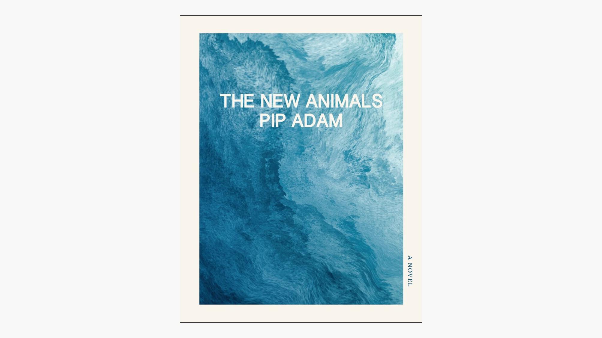 The New Animals – Pip Adam | Full Stop